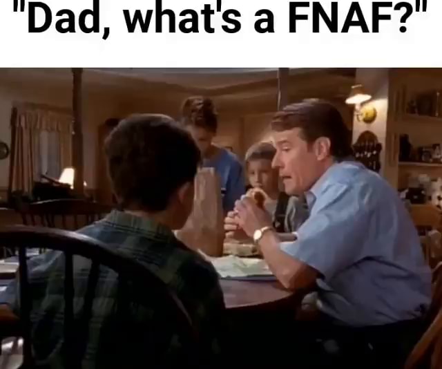 Dad, whats a FNAF? - iFunny