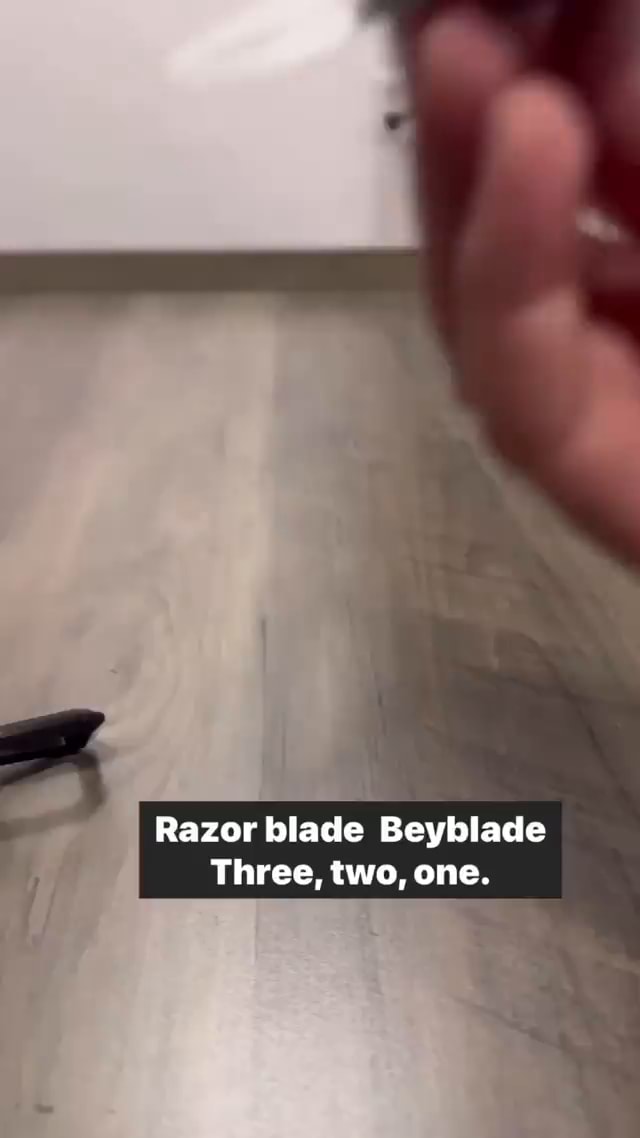 Razor blade Beyblade Three, two, one. - iFunny