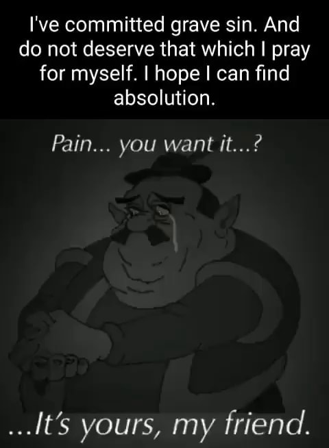 I've committed grave sin. And do not deserve that which I pray for ...