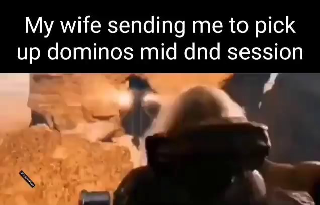 My wife sending me to pick up dominos mid dnd session - iFunny