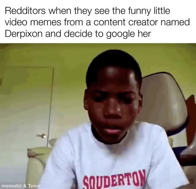 Redditors when they see the funny little video memes from a content ... Redditors when they see the funny little video memes from a content ...