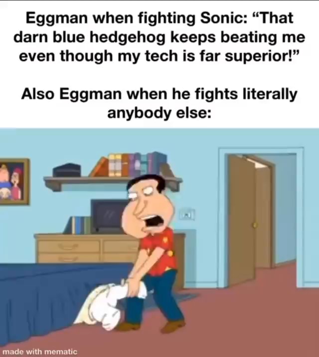 Eggman when fighting Sonic: "That darn blue hedgehog keeps beating me ...