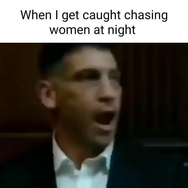 When I get caught chasing women at night - iFunny