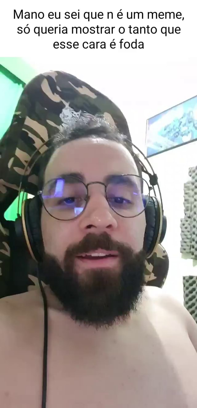Mano eu sei que n é um meme, só queria mostrar o tanto que esse cara é ...