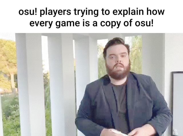 Osu! players trying to explain how every game is a copy of osu! - iFunny