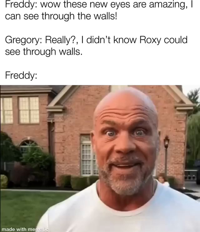 Reddy: wow these new eyes are amazing, I can see through the walls ...