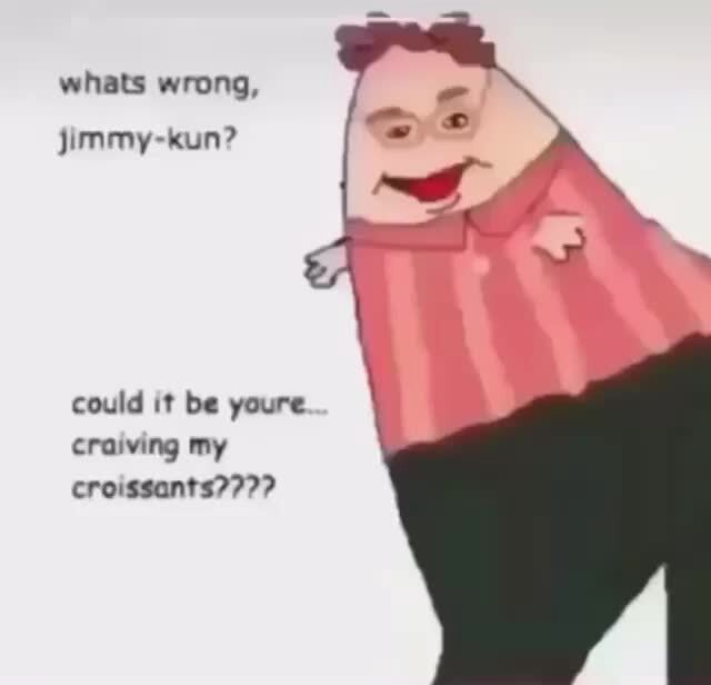 Cwasonts?? - whats wrong, jimmy-kun? could it be youre craiving my ...