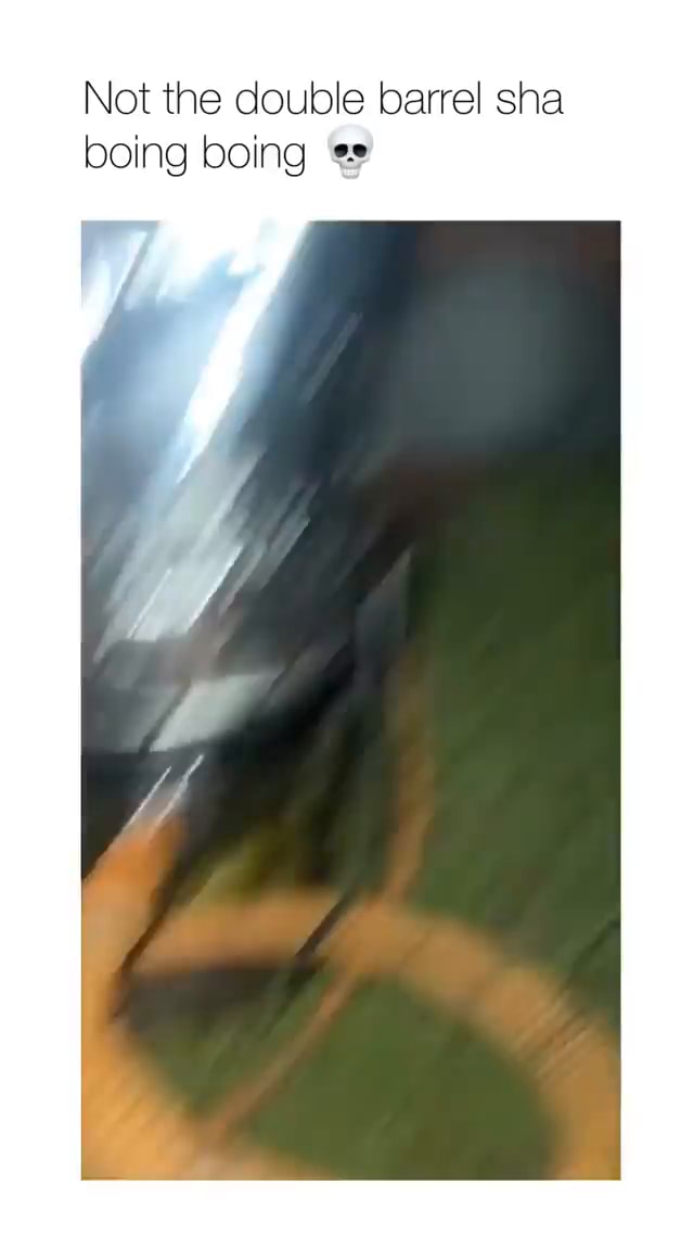 Not the double barrel sha boing boing - iFunny Brazil