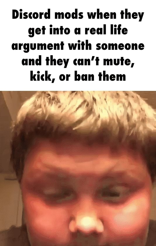 Discord mods when they get into a real life argument with someone and ...