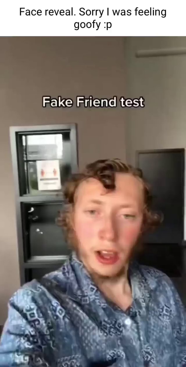 Face reveal. Sorry I was feeling goofy :p Fake Friend test - iFunny