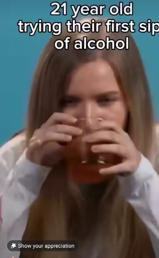 21 year old trying first Sip of alcohol Show your appreciation - iFunny