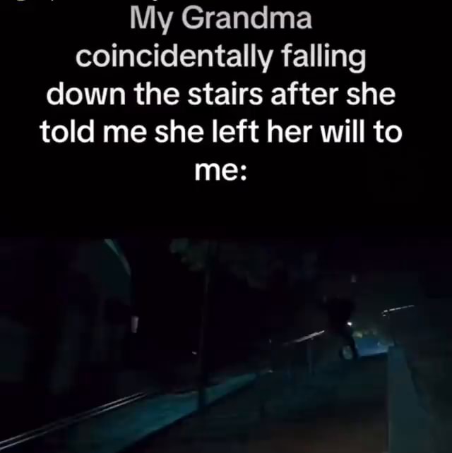 My Grandma coincidentally falling down the stairs after she told me she ...