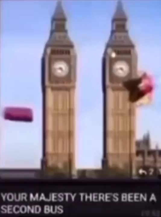 YOUR MAJESTY THERE'S BEEN A SECOND BUS - iFunny