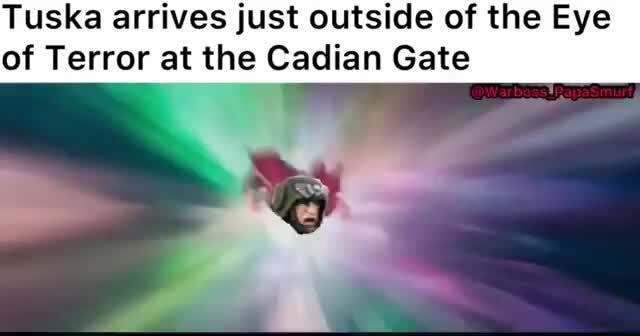 Tuska arrives just outside of the Eye of Terror at the Cadian Gate - iFunny