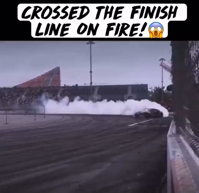 CROSSED THE FINISH LINE ON FIRE/@ - iFunny
