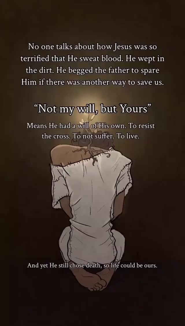 No one talks about how Jesus was so terrified that He sweat blood. He ...