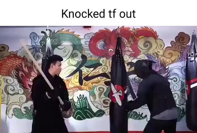 Knocked tf out - iFunny