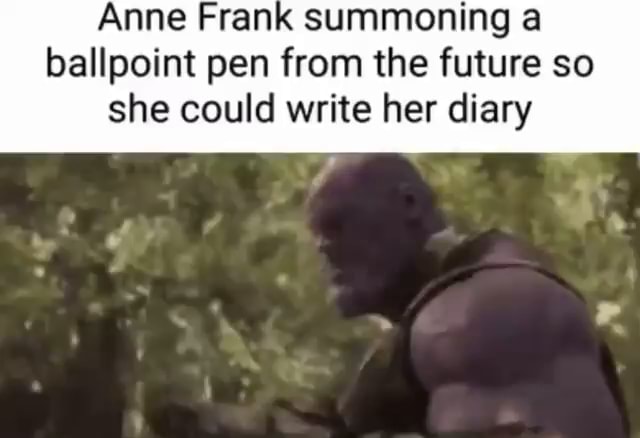 Anne Frank summoning a ballpoint pen from the future so she could write ...