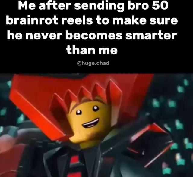 Me after sending bro SO brainrot reels to make sure he never becomes ...