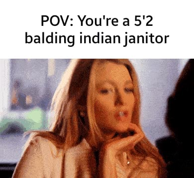 POW: You're a 5'2 balding indian janitor by - iFunny