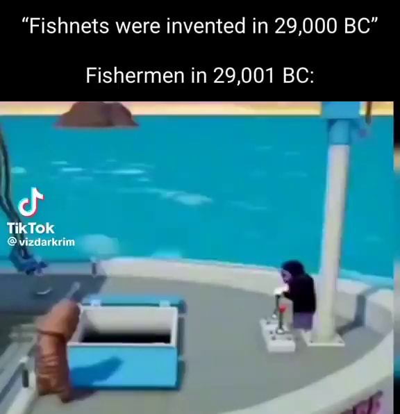 "Fishnets were invented in 29,000 BC" Fishermen in 29,001 BC: cf Tik ...