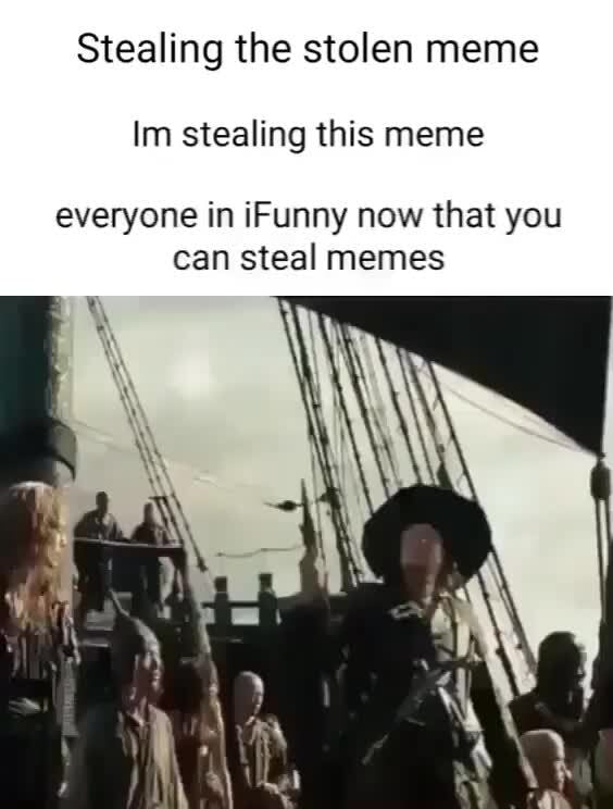 Stealing the stolen meme stealing this meme everyone in iFunny now that ...