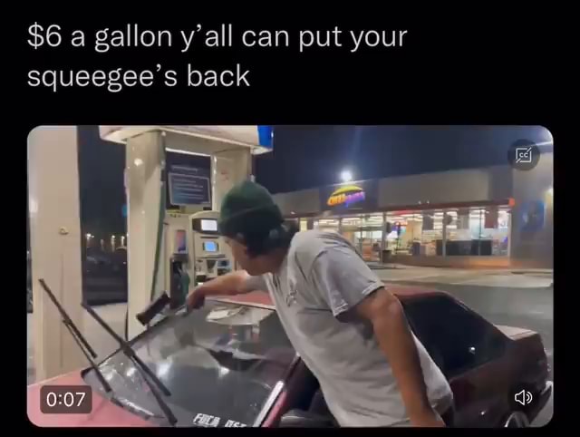 $6 a gallon y'all can put your squeegee's back - iFunny