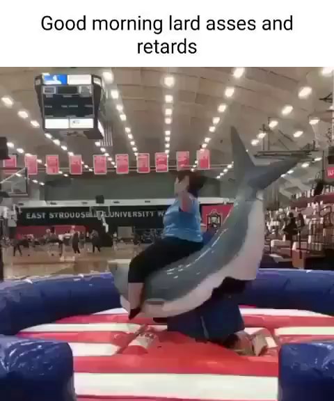 Good morning lard asses and retards - iFunny