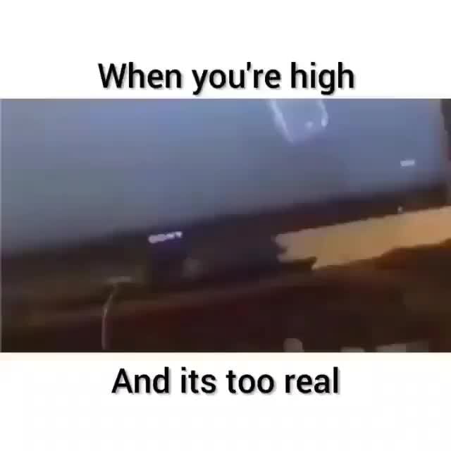 When you're high And its too real - iFunny