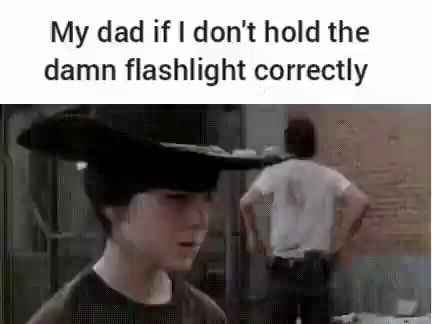 My dad if don't hold the damn flashlight correctly - iFunny