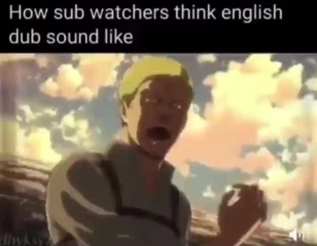 How sub watchers think english dub sound like - iFunny