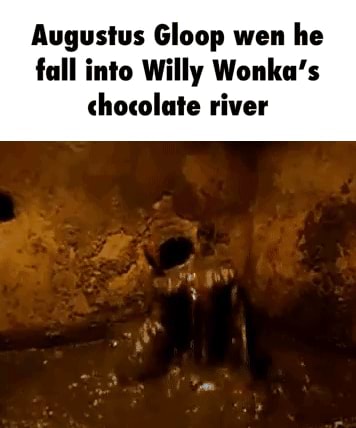 Augustus Gloop wen he fall into Willy Wonka’s chocolate river ...