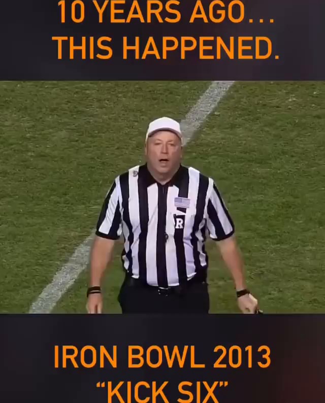 10 YEARS AGO... THIS HAPPENED. IRON BOWL 2013 "KICK SIX" - iFunny