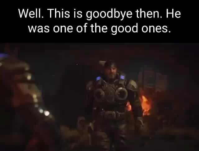 Well. This is goodbye then. He was one of the good ones. - iFunny