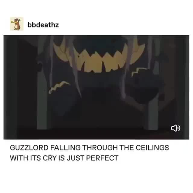 GUZZLORD FALLING THROUGH THE CEILINGS WITH ITS CRY IS JUST PERFECT - iFunny