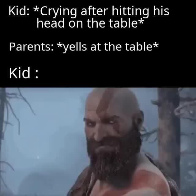 Kid: *Crying after the hitting his head on the table* Parents: *yells ...