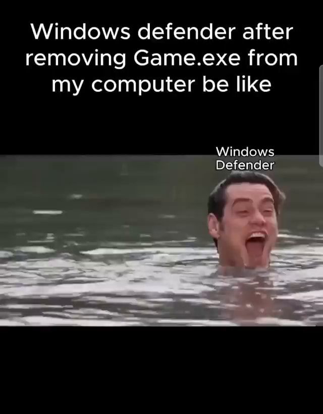 Windows defender after removing Game.exe from my computer be like ...