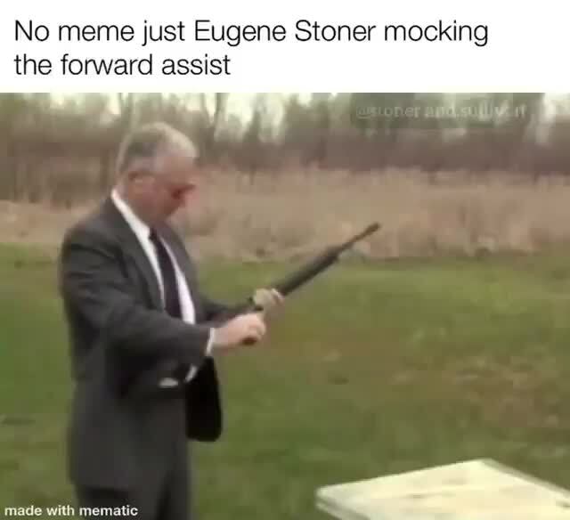 No meme just Eugene Stoner mocking the forward assist - iFunny