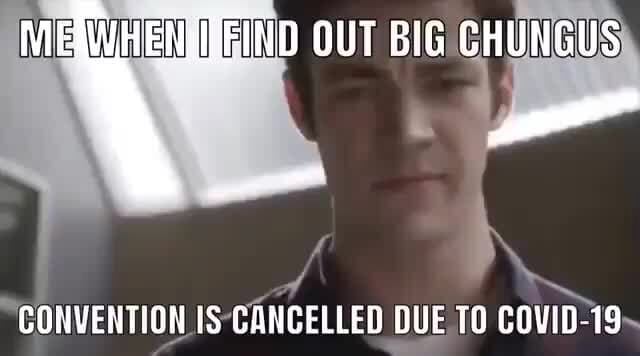 MEAWHENRIRIND OUT BIG CHUNGUS "CONVENTION IS-CANCELLED DUE TO COVID 9 ...