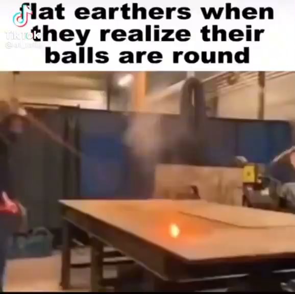 Flat earthers when they realize their balls are round - iFunny