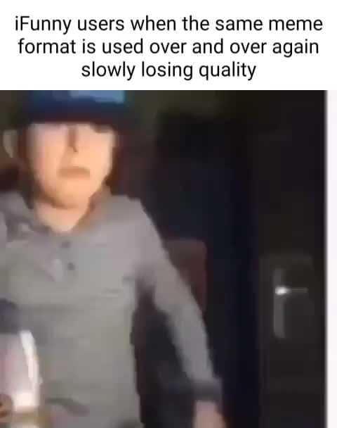 IFunny users when the same meme format is used over and over again ...