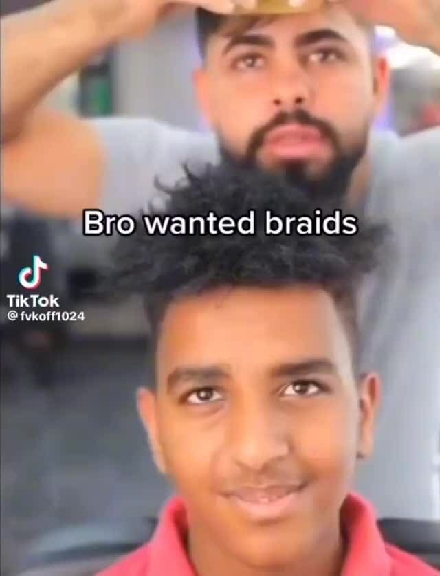 Bro wanted braids TikTOK - iFunny