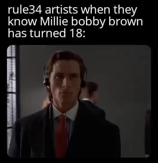 Rule34 artists when they know Millie bobby brown has turned 18: if - iFunny