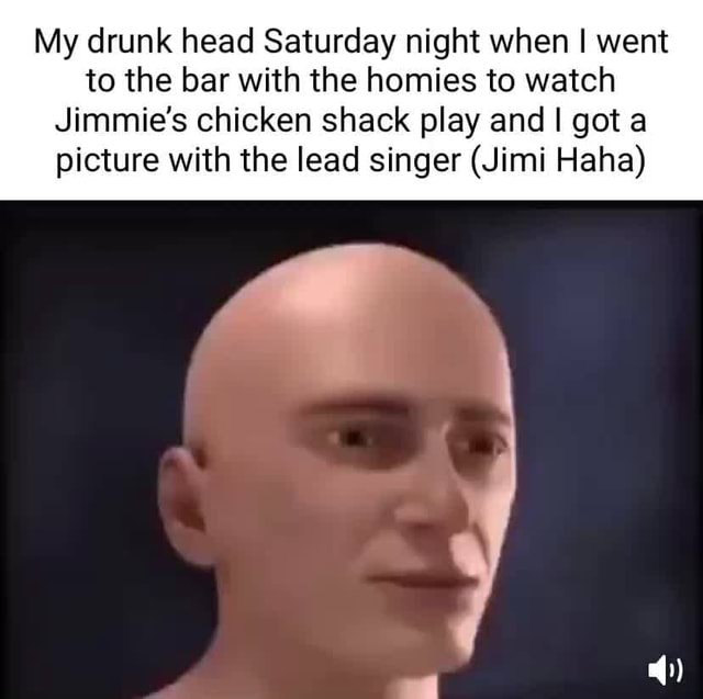 My drunk head Saturday night when I went to the bar with the homies to ...