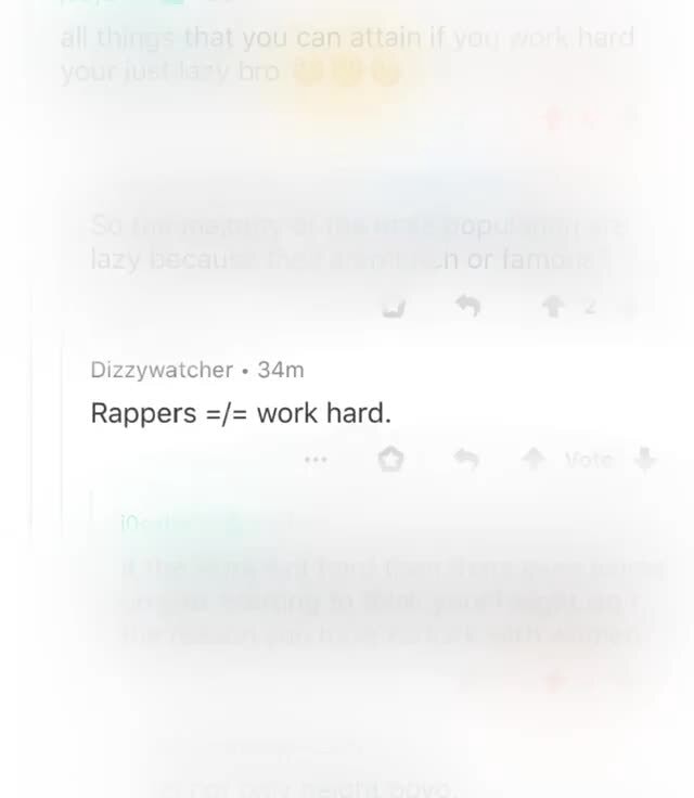 Dizzywatcher Rappers =/= work hard. - iFunny