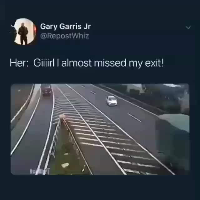 Her: Giliirl I almost missed my exit! - iFunny