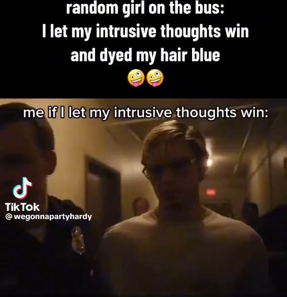 Random girl on the bus: I let my intrusive thoughts win and dyed my hair blue me if Llet my ...