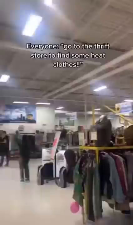 Everyone: "go to the thrift find some heat clothes!" - iFunny