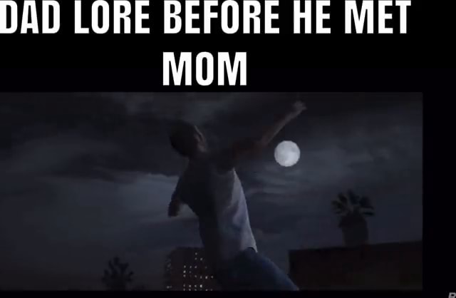 DAD LORE BEFORE HE MET MOM - iFunny