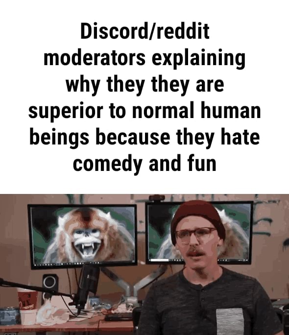 Discord/reddit moderators explaining why they they are superior to ...